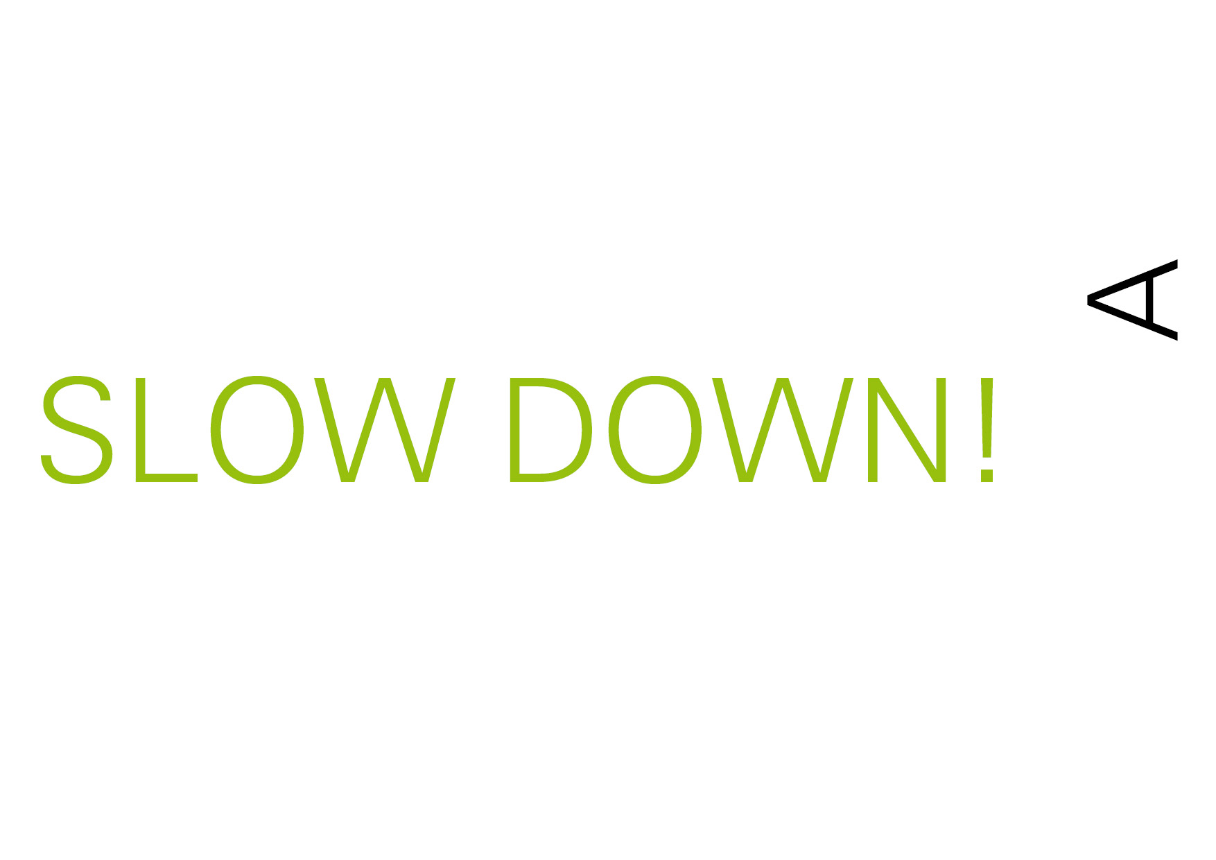 SLOW DOWN!